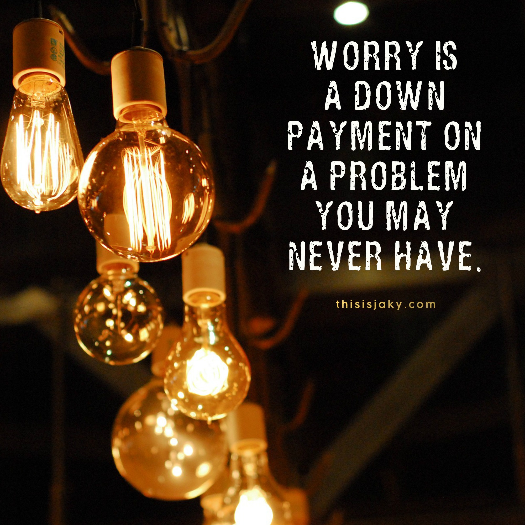 Don’t fill the worry bank. – This Is Jaky.com